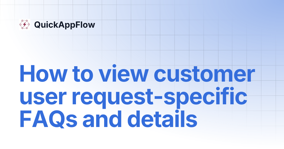 How to view customer user request-specific FAQs and details | QuickAppFlow